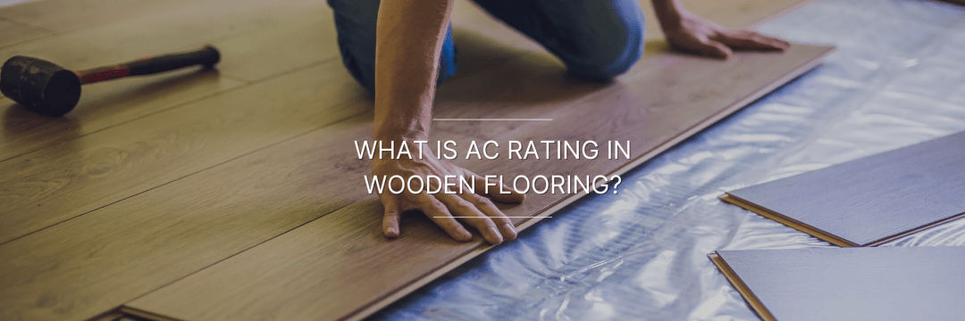 What is AC Rating in Wooden Floorings? | Blogs | Vista Fashions